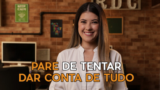 Pare de tentar dar conta de tudo – #21 Lidere-se - ClicRDC